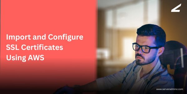 How To Import And Configure Ssl Certificates In Aws Certificate Manager